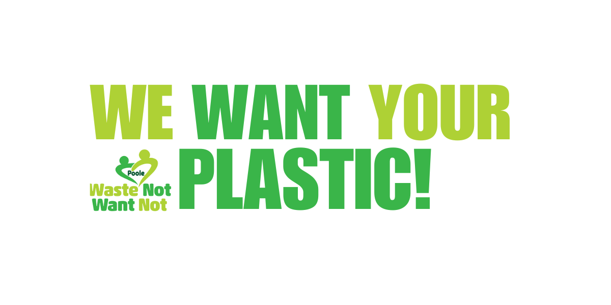 We Want Your Plastic! - Poole Waste Not Want Not